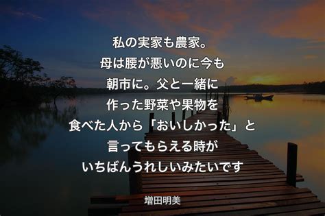 私の実家も農家。母は腰が悪いのに今も朝市に。父と一緒に作った野菜や果物を食べた人から「おいしかった」と言ってもらえる時がいちばんうれしいみたい