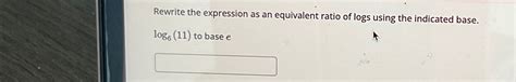 solved rewrite the expression as an equivalent ratio of logs