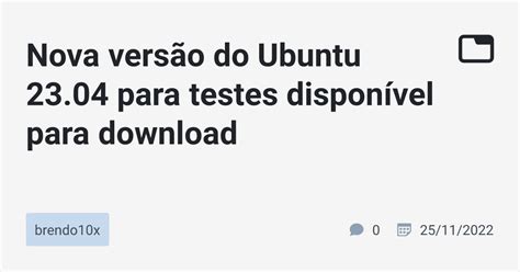 Nova Versão Do Ubuntu 23 04 Para Testes Disponível Para Download · Brendo10x · Tabnews