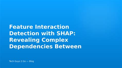 Feature Interaction Detection With Shap Revealing Complex Dependencies Between Variables — Tech