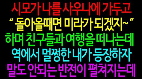 실화 사연 시모가 나를 사우나에 가두고 돌아올때면 미라가 되겠지~ 하며 친구들과 여행을 떠나는데 역에서 멀쩡한 내가