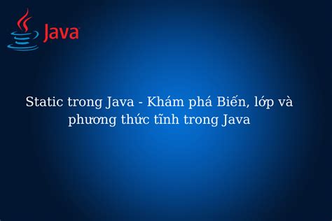 static trong java khám phá biến lớp và phương thức tĩnh trong java