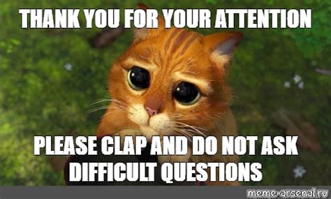 Meme Thank You For Your Attention Please Clap And Do Not Ask
