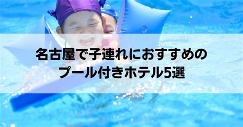 名古屋で子連れにおすすめのプール付きホテル5選！家族で快適ステイ ホテル宿セレクト