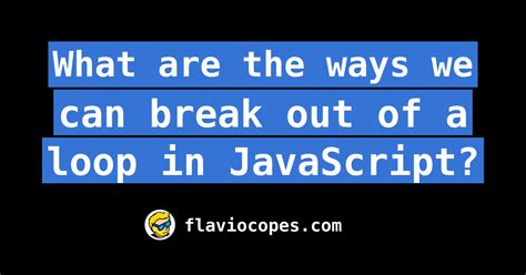 What Are The Ways We Can Break Out Of A Loop In JavaScript