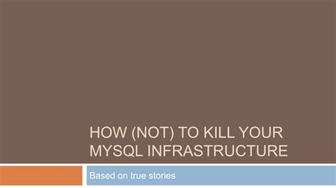 How Not To Kill Your Mysql Infrastructure Ppt