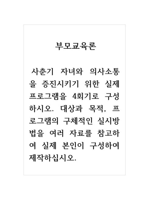 부모교육론사춘기 자녀와 의사소통을 증진시키기 위한 실제 프로그램을 4회기로 구성하시오 대상과 목적 프로그램의 구체적인 실시