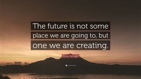 John Schaar Quote The Future Is Not Some Place We Are Going To But