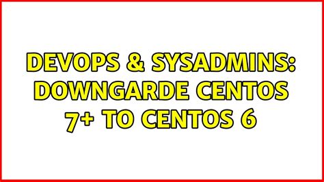 devops and sysadmins downgarde centos 7 to centos 6 youtube