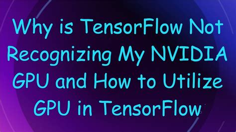 why is tensorflow not recognizing my nvidia gpu and how to utilize gpu