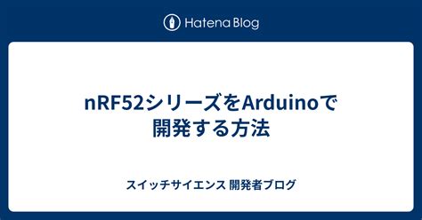 Nrf52シリーズをarduinoで開発する方法 スイッチサイエンス 開発者ブログ