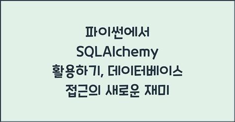 파이썬에서 Sqlalchemy 활용하기 데이터베이스 접근의 새로운 재미