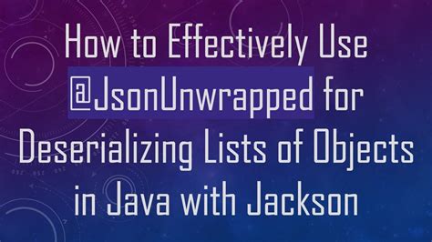 How To Effectively Use Jsonunwrapped For Deserializing Lists Of Objects In Java With Jackson