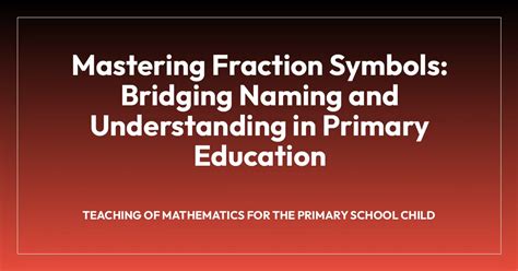 Mastering Fraction Symbols Bridging Naming And Understanding In