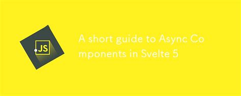Svelte 5 中非同步組件的簡短指南 Js教程 Php中文網