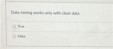 solved data mining works only with clean data truefalse