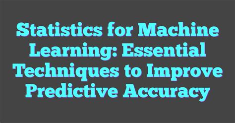 Statistics For Machine Learning Essential Techniques To Improve
