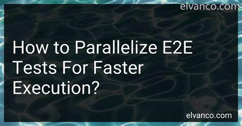 how to parallelize e2e tests for faster execution in 2024