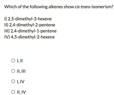 Which Of The Following Alkenes Show Cis Trans Isomerism I 2 5 Dimethyl 3 Hexene Ii 2 4