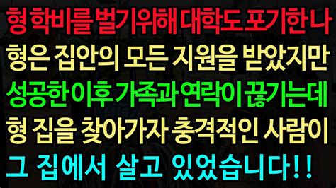 실화사연 형 학비를 벌기위해 대학도 포기한 나 형은 집안의 모든 지원을 받았지만 성공한 이후 가족과 연락이 끊기는데 형 집을 찾아가자 충격적인 사람이 그 집에서 살고