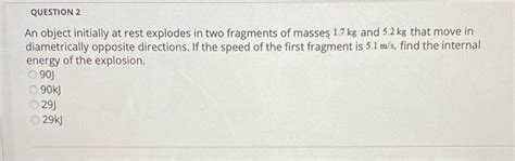 solved question 2 an object initially at rest explodes in