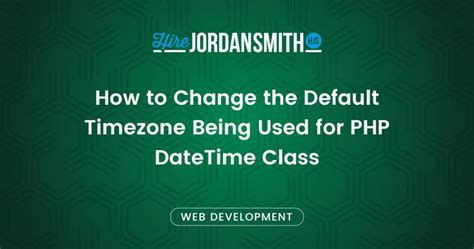 How To Change The Default Timezone Being Used For PHP DateTime Class Hire Jordan Smith