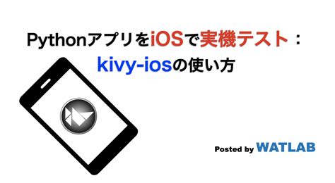 Pythonアプリをiosで実機テスト：kivy Iosの使い方 Watlab Import Python