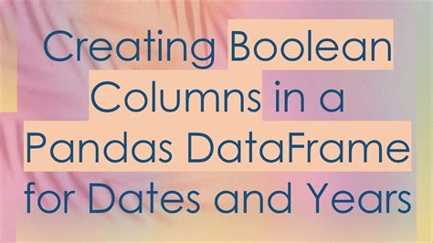Creating Boolean Columns In A Pandas Dataframe For Dates And Years