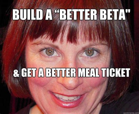 Build A “better Beta And Get A Better Meal Ticket Susan Walsh Quickmeme