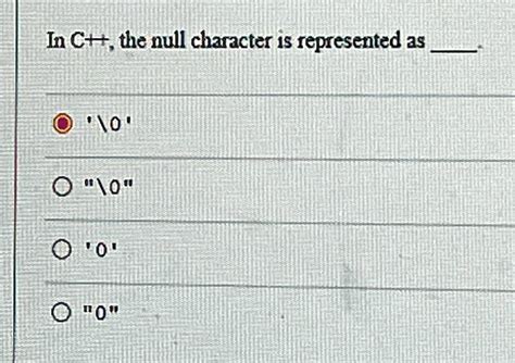 Solved In C The Null Character Is Represented As