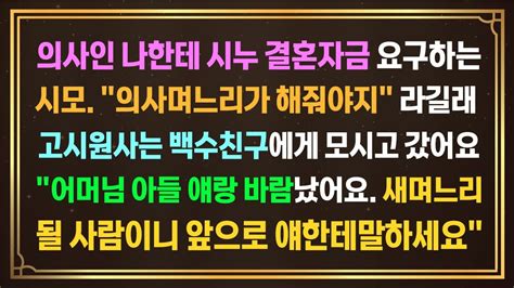 의사인 나한테 시누 결혼자금 요구하는 시모의사며느리가 해줘야지라길래 고시원사는 백수친구에게 모시고갔어요어머님 아들 얘랑 바람났어요새며느리니 얘한테 말하세요 사연