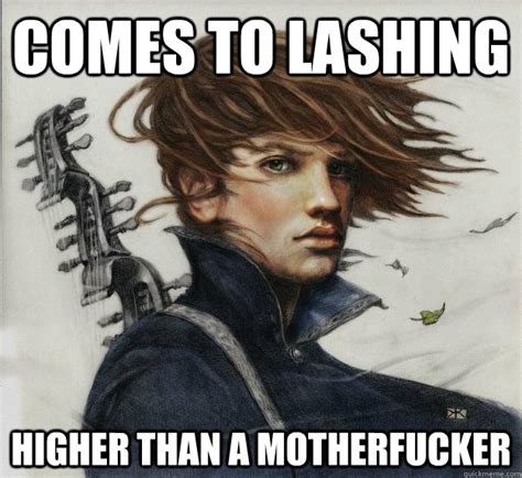 Comes To Lashing Higher Than A Motherfucker Advice Kvothe Quickmeme