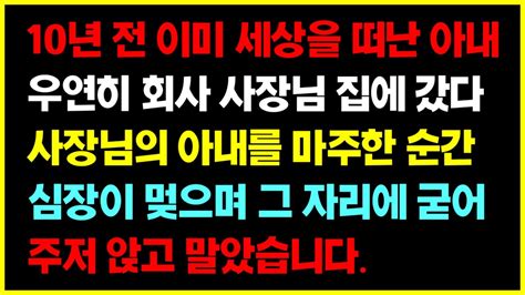 사이다사연 10년 전 이미 세상을 떠난 사랑하는 나의 아내 우연히 회사 사장님 집에 갔다가 사모님의 얼굴을 본 순간 심장이내려앉아 그 자리에 주저앉아버렸습니다 반전실화사연