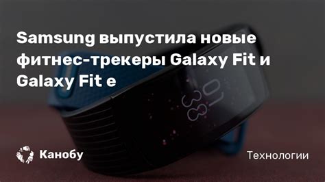 Samsung выпустила новые фитнес-трекеры Galaxy Fit и Galaxy Fit e | Канобу