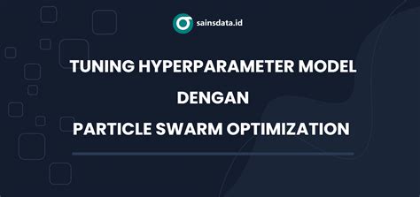 Tuning Hyperparameter Model Dengan Particle Swarm Optimization Sainsdataid