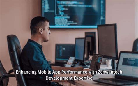 Enhancing Mobile App Performance With Zchwantech Development Expertise