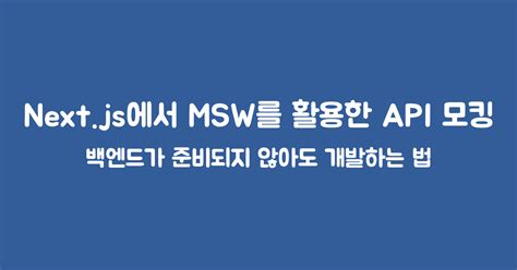 Next js에서 MSW를 활용한 API 모킹 백엔드가 준비되지 않아도 개발하는 법