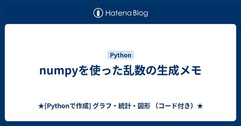 Numpyを使った乱数の生成メモ ★ Pythonで作成 グラフ・統計・図形 （コード付き）★