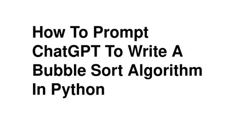 How To Prompt Chatgpt To Write A Bubble Sort Algorithm In Python Chatprompts