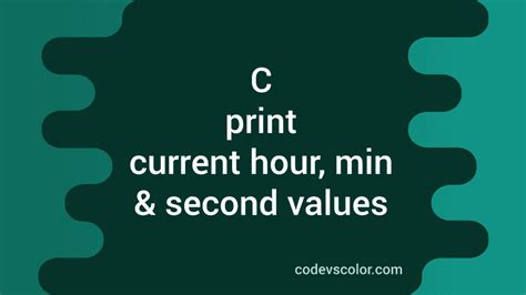 C Program To Print The Current Hour Minute And Second Values Codevscolor