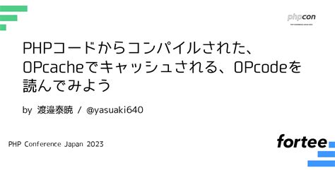 PHPコードからコンパイルされたOPcacheでキャッシュされるOPcodeを読んでみよう by 渡邉泰暁 トーク PHP Conference Japan