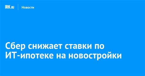 Сбер снижает ставки по ИТ ипотеке на новостройки Новости Иркутска экономика спорт медицина