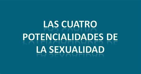 Sex And Responsibility Las Cuatro Potencialidades