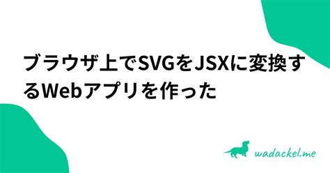ブラウザ上でsvgをjsxに変換するwebアプリを作った Wadackelme