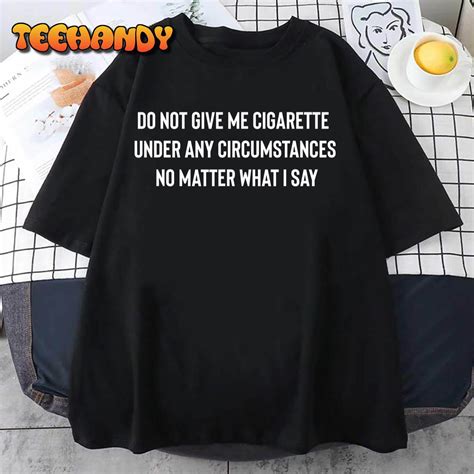 Do Not Give Me A Cigarette Under Any Circumstances T Shirt
