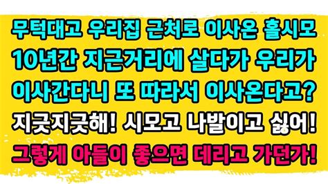카카오실화 무턱대고 우리집 근처로 이사온 홀시모 10년간 지근거리에 살다가 우리가 이사간다니 또 따라서 이사온다고 지긋지긋해 시모고 나발이고 싫어 아들 데리고