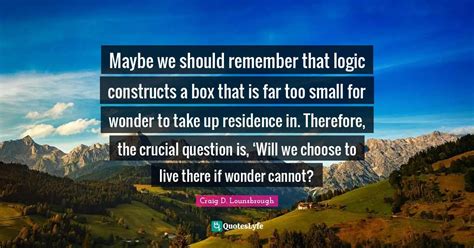 Maybe We Should Remember That Logic Constructs A Box That Is Far Too S