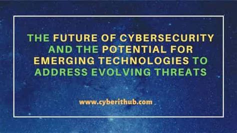 The Future Of Cybersecurity And The Potential For Emerging Technologies To Address Evolving