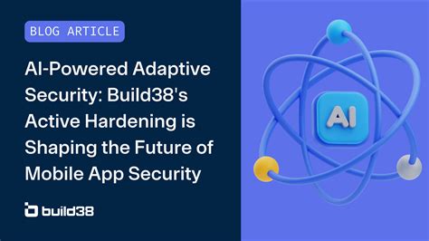 Ai Powered Adaptive Security Build38s Active Hardening Is Shaping The Future Of Mobile App
