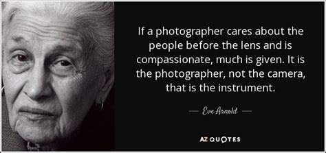 Eve Arnold Quote If A Photographer Cares About The People Before The